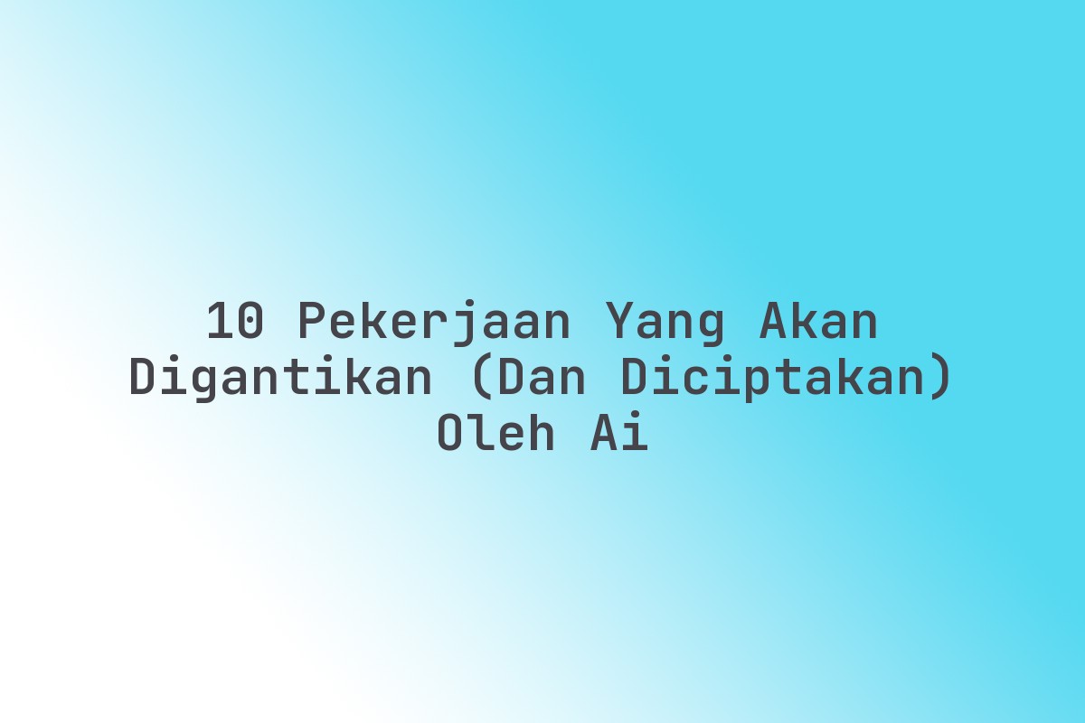 10 Pekerjaan yang Akan Digantikan (dan Diciptakan) oleh AI
