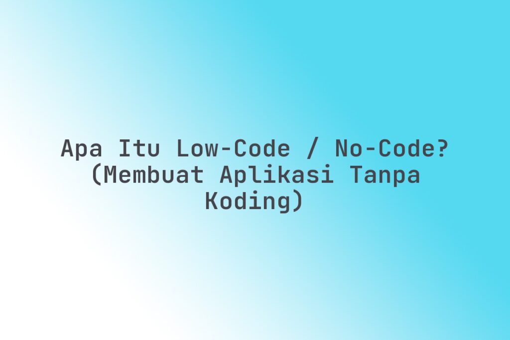 Apa Itu Low-Code / No-Code? (Membuat Aplikasi Tanpa Koding)