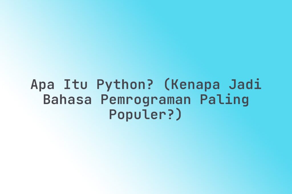 Apa Itu Python? (Kenapa Jadi Bahasa Pemrograman Paling Populer?)