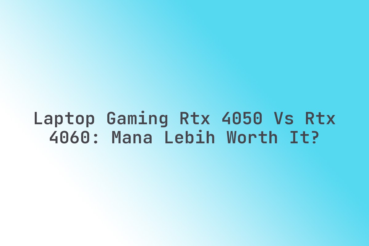 Laptop Gaming RTX 4050 vs RTX 4060: Mana Lebih Worth It?