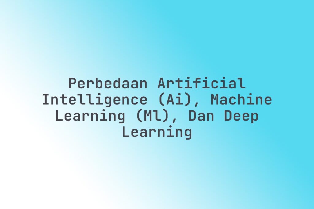 Perbedaan Artificial Intelligence (AI), Machine Learning (ML), dan Deep Learning