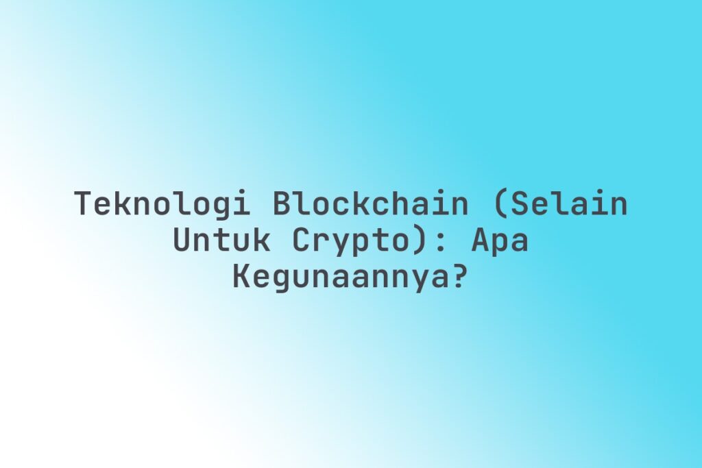 Teknologi Blockchain (Selain untuk Crypto): Apa Kegunaannya?