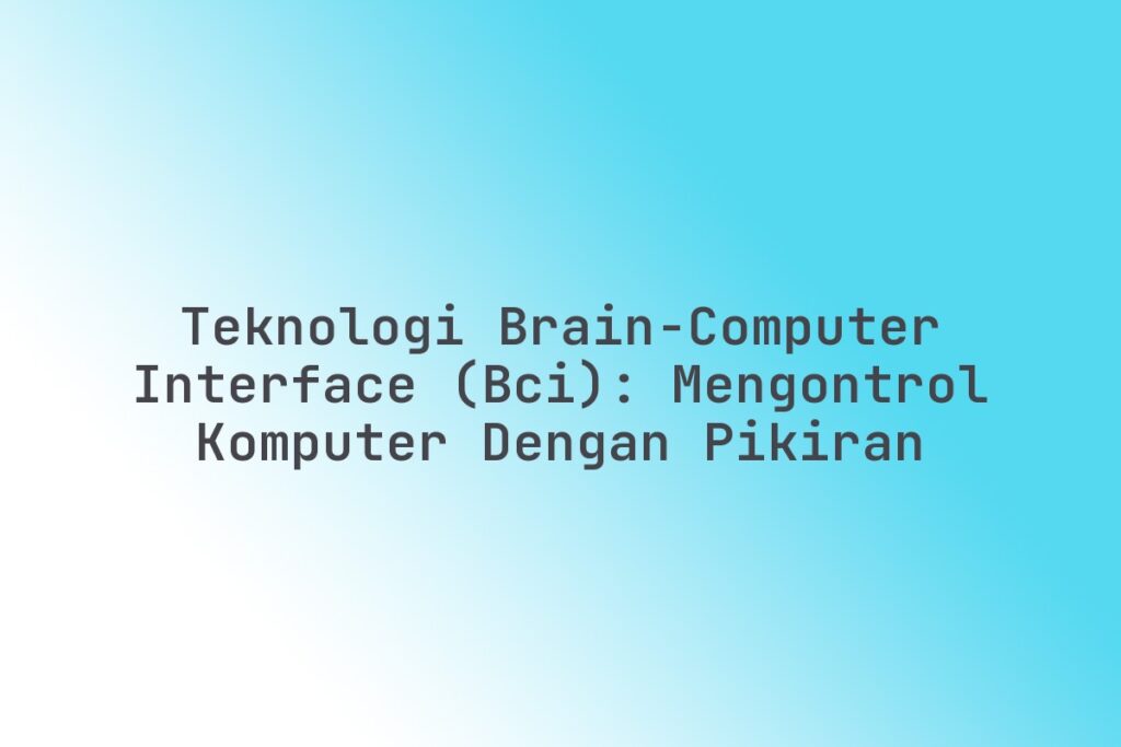 Teknologi Brain-Computer Interface (BCI): Mengontrol Komputer dengan Pikiran